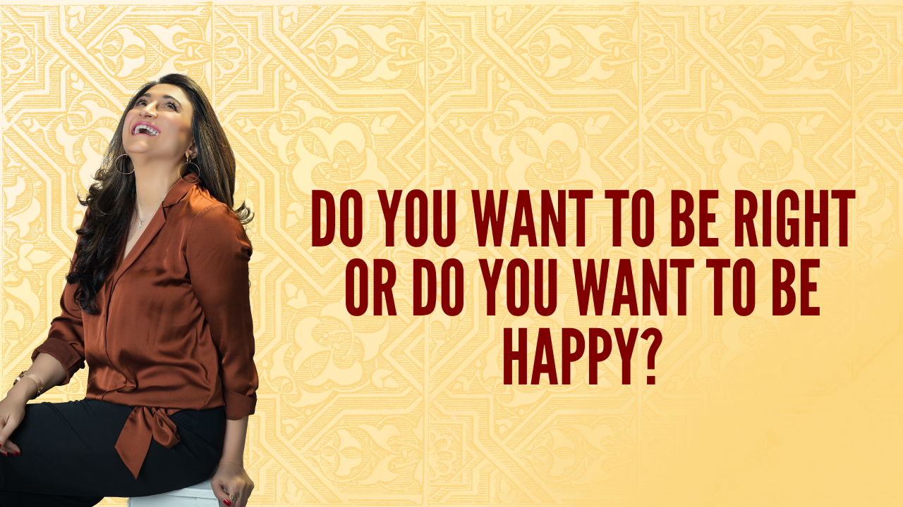 Do You Want To Be Right Or Do You Want To Be Happy - Eram Saeed