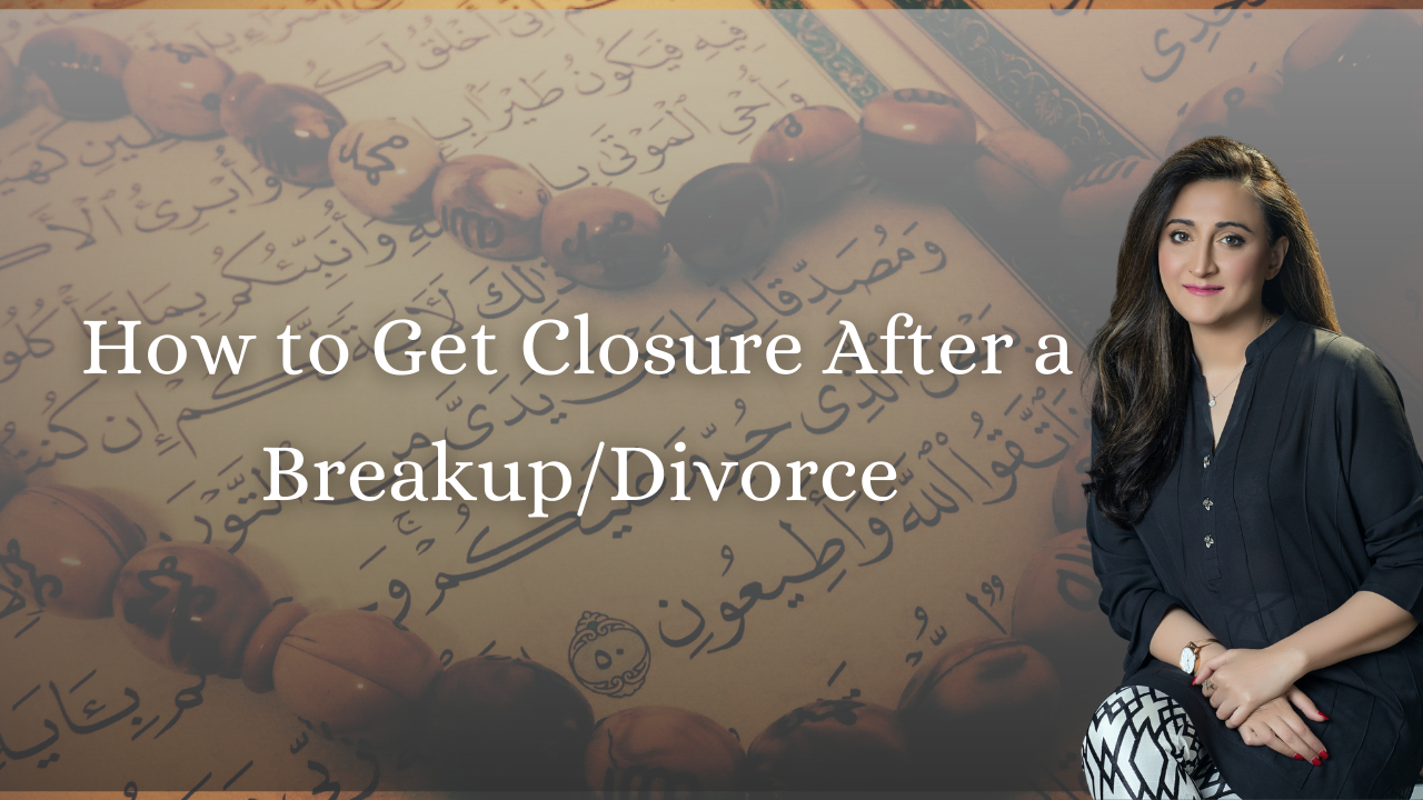 How to Get Closure After a Breakup/Divorce - Eram Saeed